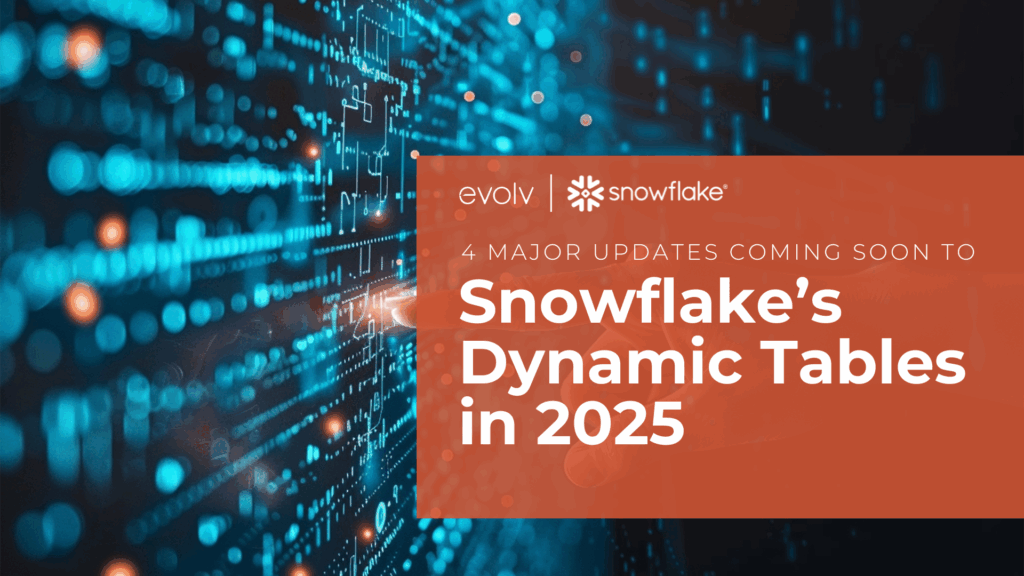 Four Major Updates Coming to Snowflake’s Dynamic Tables in 2025 - evolv